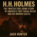 H.H. Holmes: The Twisted True Crime Story of America’s First Serial ...