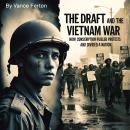Draft and the Vietnam War: How Conscription Fueled Protests and Divided ...