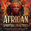 African Spiritual Practices: A Comprehensive Guide to Yoruba, Santeria ...