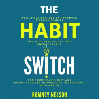 Habit Switch: How Little Changes Can Produce Massive Results for Your ...