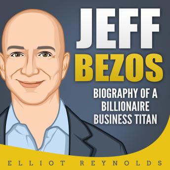 Jeff Bezos: Biography of a Billionaire Business Titan by Elliot Reynolds