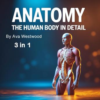 Anatomy: The Human Body in Detail (3 in 1) by Ava Westwood