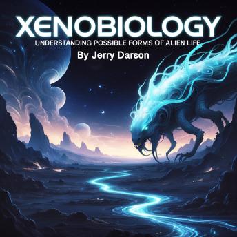Xenobiology: Understanding Possible Forms of Alien Life by Jerry Darson