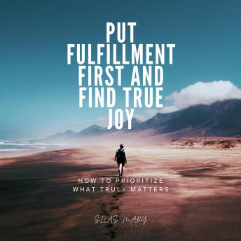 Put Fulfillment First and Find True Joy: How to Prioritize What Truly Matters by Silas Mary