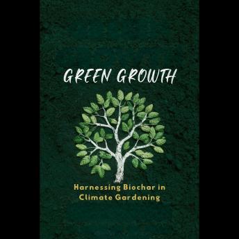 Green Growth: Harnessing Biochar in Climate Gardening by Jamel Potts