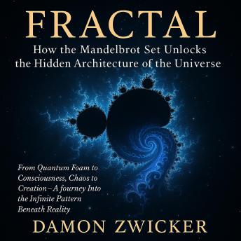 Fractal. How the Mandelbrot Set Unlocks the Hidden Architecture of the ...