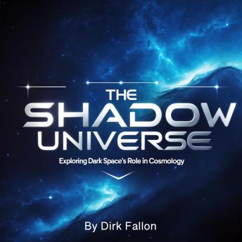 Shadow Universe: Exploring Dark Space's Role in Cosmology by Dirk Fallon