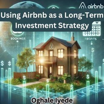 Using Airbnb as a Long-Term Investment Strategy by Oghale Iyede