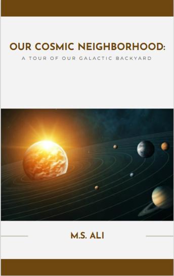 Our Cosmic Neighborhood - A Tour of Our Galactic Backyard by M. S. Ali