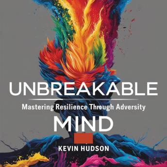 Unbreakable Mind:: Mastering Resilience Through Adversity by Kevin Hudson