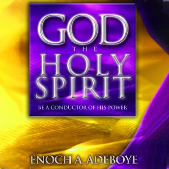 God, The Holy Spirit: Be a Conductor of His Power by Enoch Adejare Adeboye