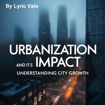 Urbanization and Its Impact: Understanding City Growth by Lyric Vale