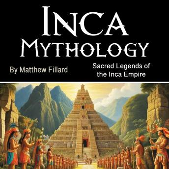 Inca Mythology: Sacred Legends of the Inca Empire by Matthew Fillard