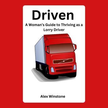 Driven: A Woman’s Guide to Thriving as a Lorry Driver by Alex Winstone