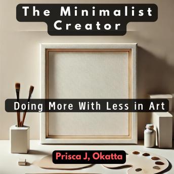 Minimalist Creator: Doing More With Less in Art by Prisca J. Okatta