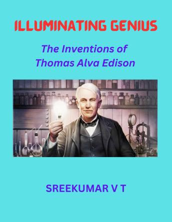 Illuminating Genius: The Inventions of Thomas Alva Edison by SREEKUMAR V T