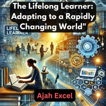 Lifelong Learner: Adapting to a Rapidly Changing World by Ajah Excel