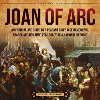 Joan of Arc: An Enthralling Guide to a Peasant Girl’s Rise in Medieval ...
