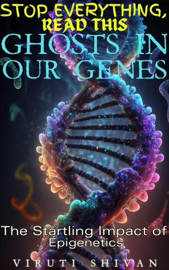 Ghosts in Our Genes - The Startling Impact of Epigenetics by Viruti Shivan