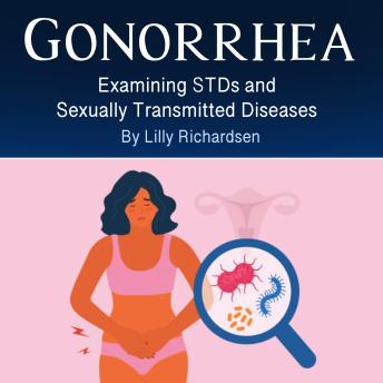 Gonorrhea: Examining STDs and Sexually Transmitted Diseases by Lily ...