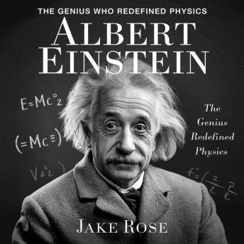 Albert Einstein – The Genius Who Redefined Physics: The Life ...