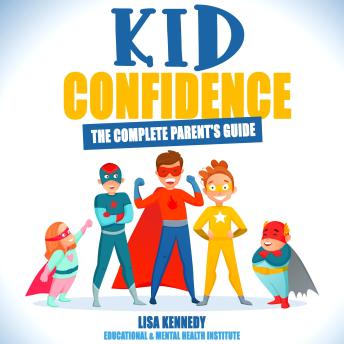 Kid Confidence - The Complete parent's guide: Discover how to Build a ...