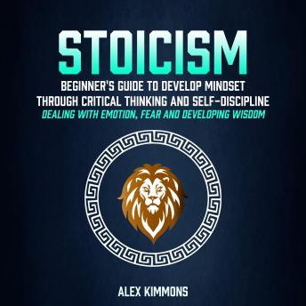Stoicism: Beginner's Guide To Develop Mindset Through Critical Thinking ...