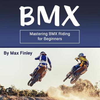 BMX: Mastering BMX Riding for Beginners by Max Finley