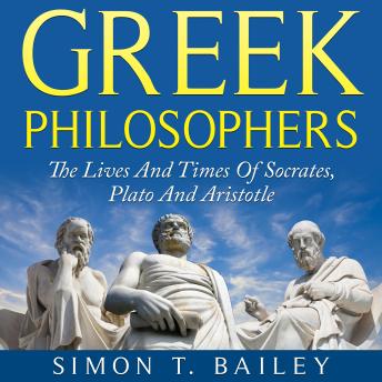 Greek Philosophers: The Lives And Times Of Socrates, Plato And ...