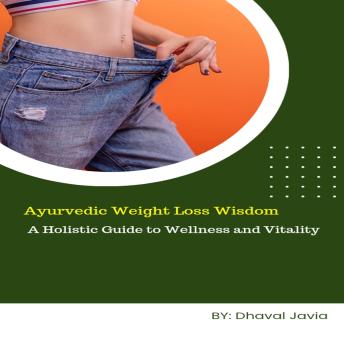 Ayurvedic Weight Loss Wisdom: A Holistic Guide to Wellness and Vitality by Dhaval Javia