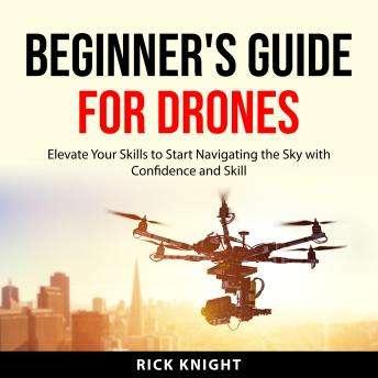 Listen Free to Beginner's Guide for Drones: Elevate Your Skills to Start Navigating the Sky with ...