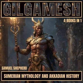Gilgamesh: Sumerian Mythology And Akkadian History by Samuel Shepherd