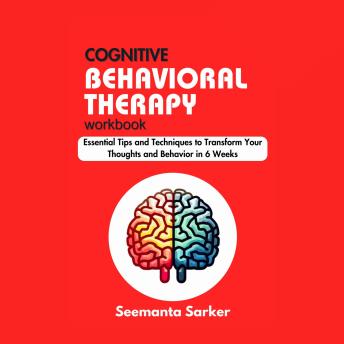 Cognitive Behavioral Therapy Workbook: Essential Tips and Techniques to Transform Your Thoughts ...