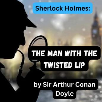 Sherlock Holmes: The Man With the Twisted Lip by Sir Arthur Conan Doyle