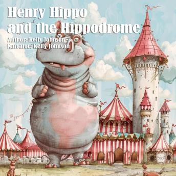 Henry Hippo and the Happy Hippodrome by Kelly Johnson