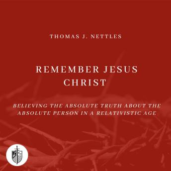 Remember Jesus Christ: Believing the Absolute Truth about the Absolute ...