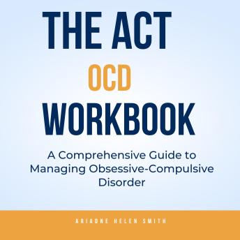 ACT OCD Workbook: A Comprehensive Guide to Managing Obsessive-Compulsive Disorder by Ariadne ...