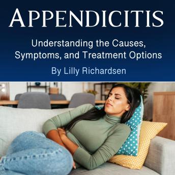 Appendicitis: Understanding the Causes, Symptoms, and Treatment Options by Lily Richardsen