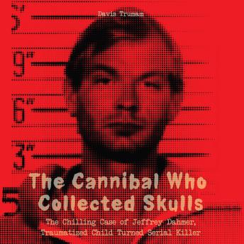 Cannibal Who Collected Skulls: The Chilling Case of Jeffrey Dahmer ...