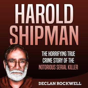 Harold Shipman: The Horrifying True Crime Story of the Notorious Serial ...