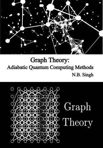 Graph Theory: Adiabatic Quantum Computing Methods by N.B. Singh