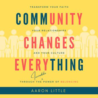 Community Changes Everything: Transform Your Faith, Your Relationships ...