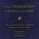 Total Consecration to Jesus Through Mary: The 33 Day Method of Prayer ...
