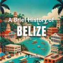 Brief History of Belize by KJ Smith