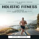 Holistic Fitness: Holistic Fitness: A Practical Plan to Achieve ...