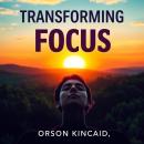 Transforming Focus: Reclaim Your Attention and Embrace a Fuller Life ...