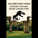 Director's Vision: Decoding the Magic Behind 'Jurassic Park' by Dena ...
