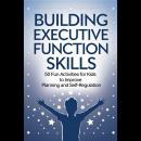 Building Executive Function Skills: 50 Fun Activities for Kids to ...
