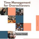 Time Management for Overachievers: Gain Clarity, Focus, and Freedom in ...