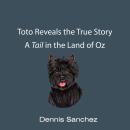 Toto Reveals the True Story: A Tail in the Land of Oz by Dennis Sanchez